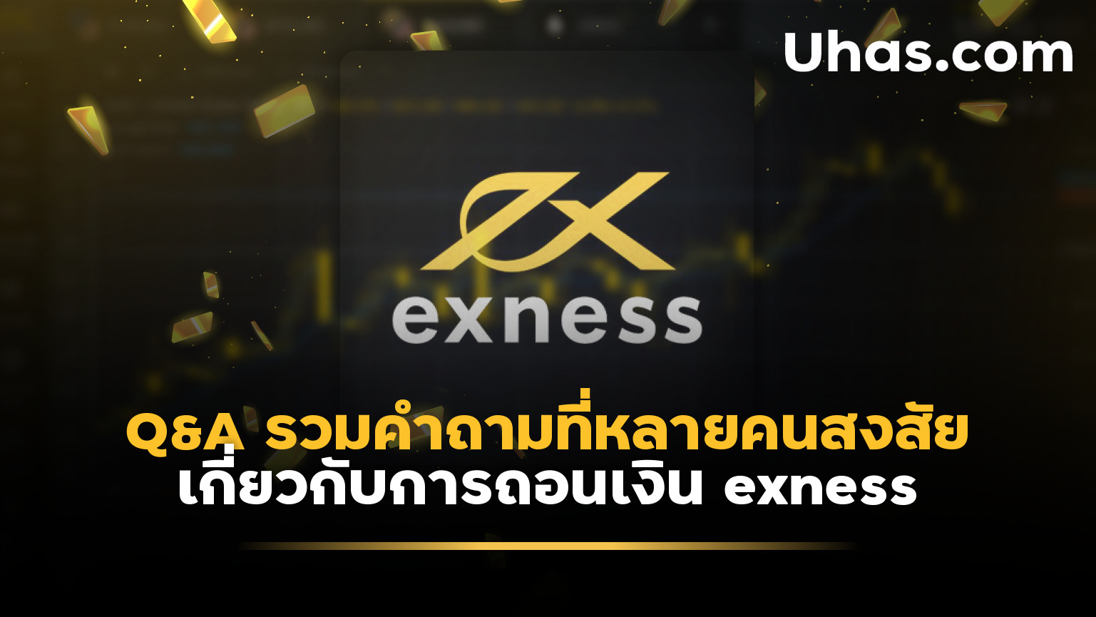 Q&A รวมคำถามที่หลายคนสงสัยเกี่ยวกับการถอนเงิน Exness - Uhas.com
